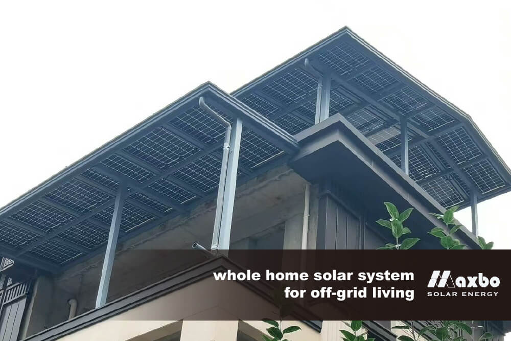 Whole Home Solar System for Off-Grid Living: 5 Powerful Steps to Energy Independence - Maxbo Solar